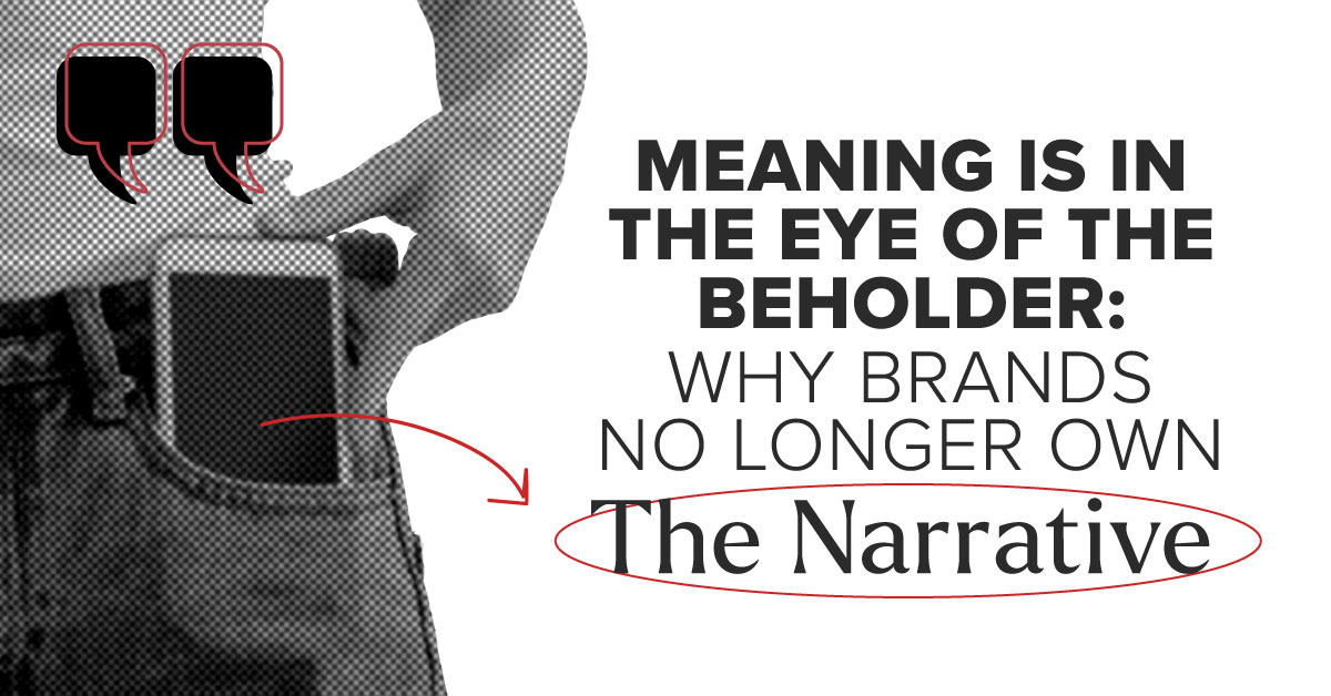 Meaning is in the Eye of the Beholder: Why Brands No Longer Own the ...